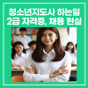 청소년지도사 하는일 2급 자격증 채용 현실은 네이버 블로그